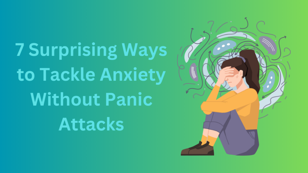 7 Surprising Ways to Tackle Anxiety Without Panic Attacks