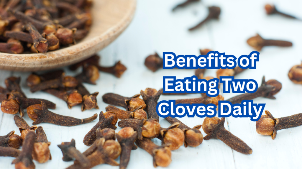 9 Health Benefits of Eating Two Cloves Daily